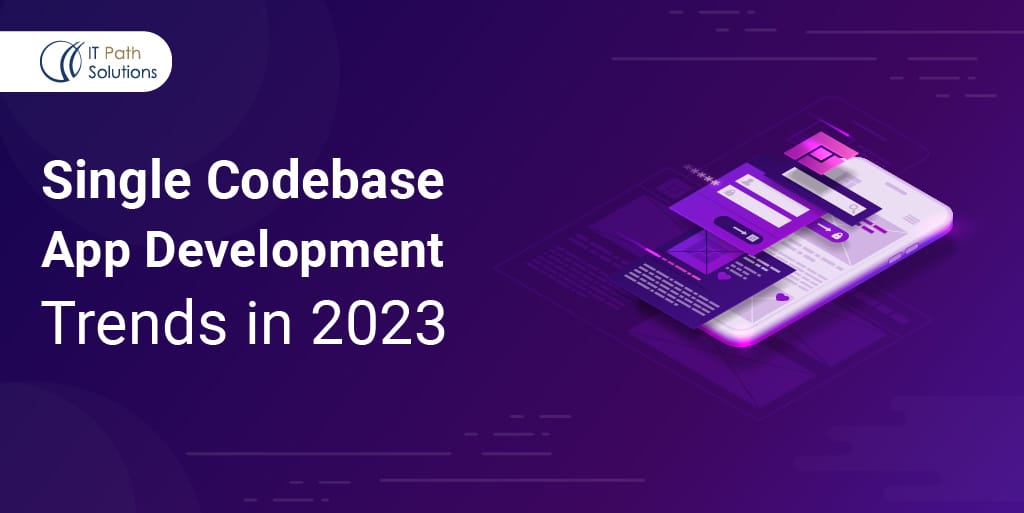 Single Codebase App Development Trends in 2023 - IT Path Solutions
