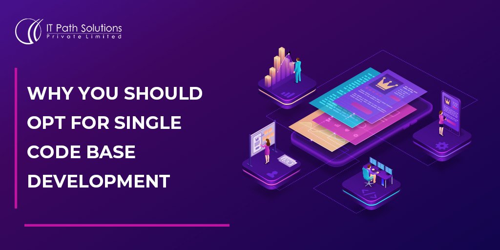 Why You Should Opt for Single Code Base Development - IT Path Solutions